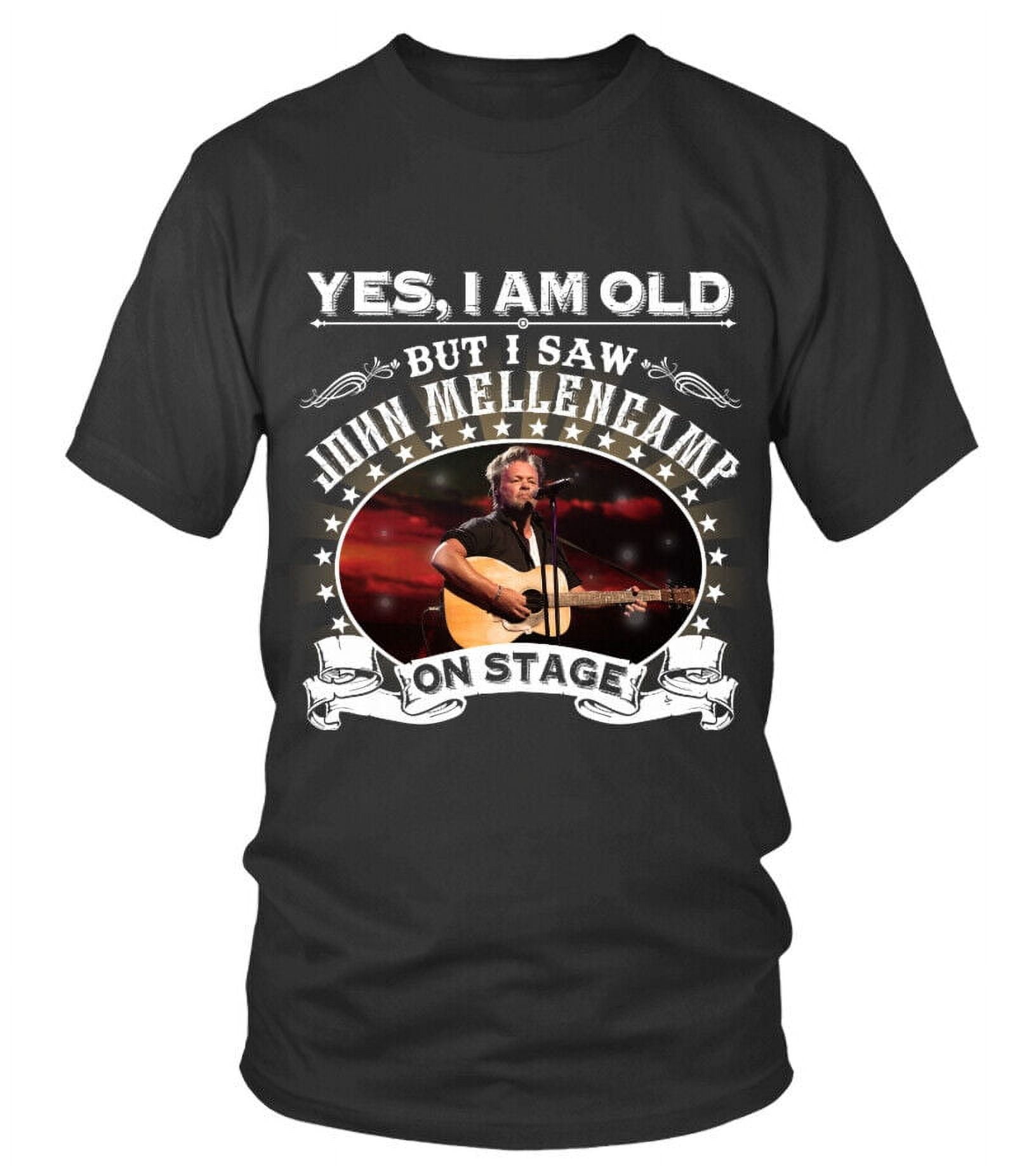 YES, I AM OLD BUT I SAW JOHN MELLENCAMP ON STAGE T-SHIRT - Walmart.com