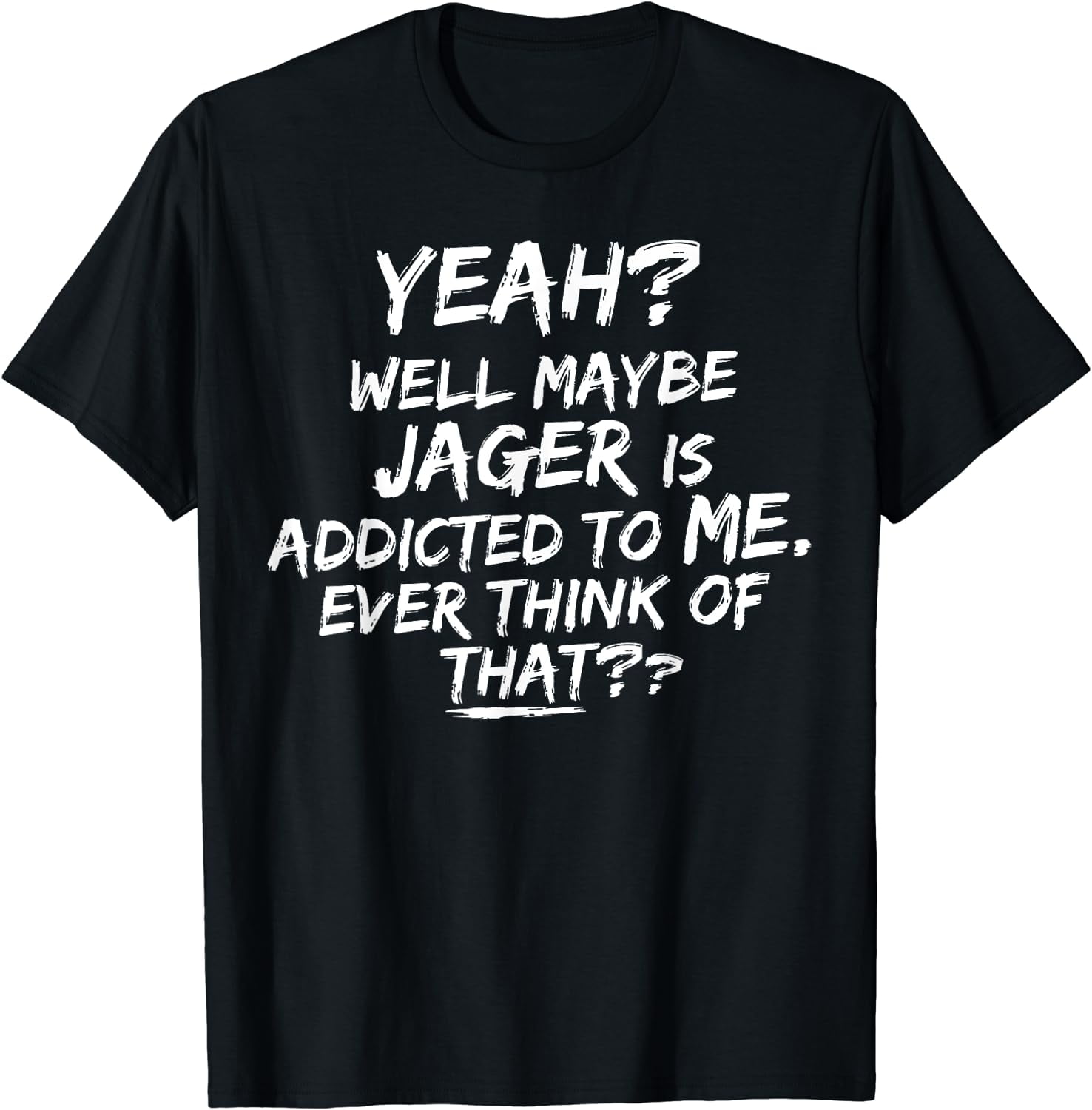 Yeah, well maybe Jager is addicted to me! Funny quote T-Shirt Black X ...