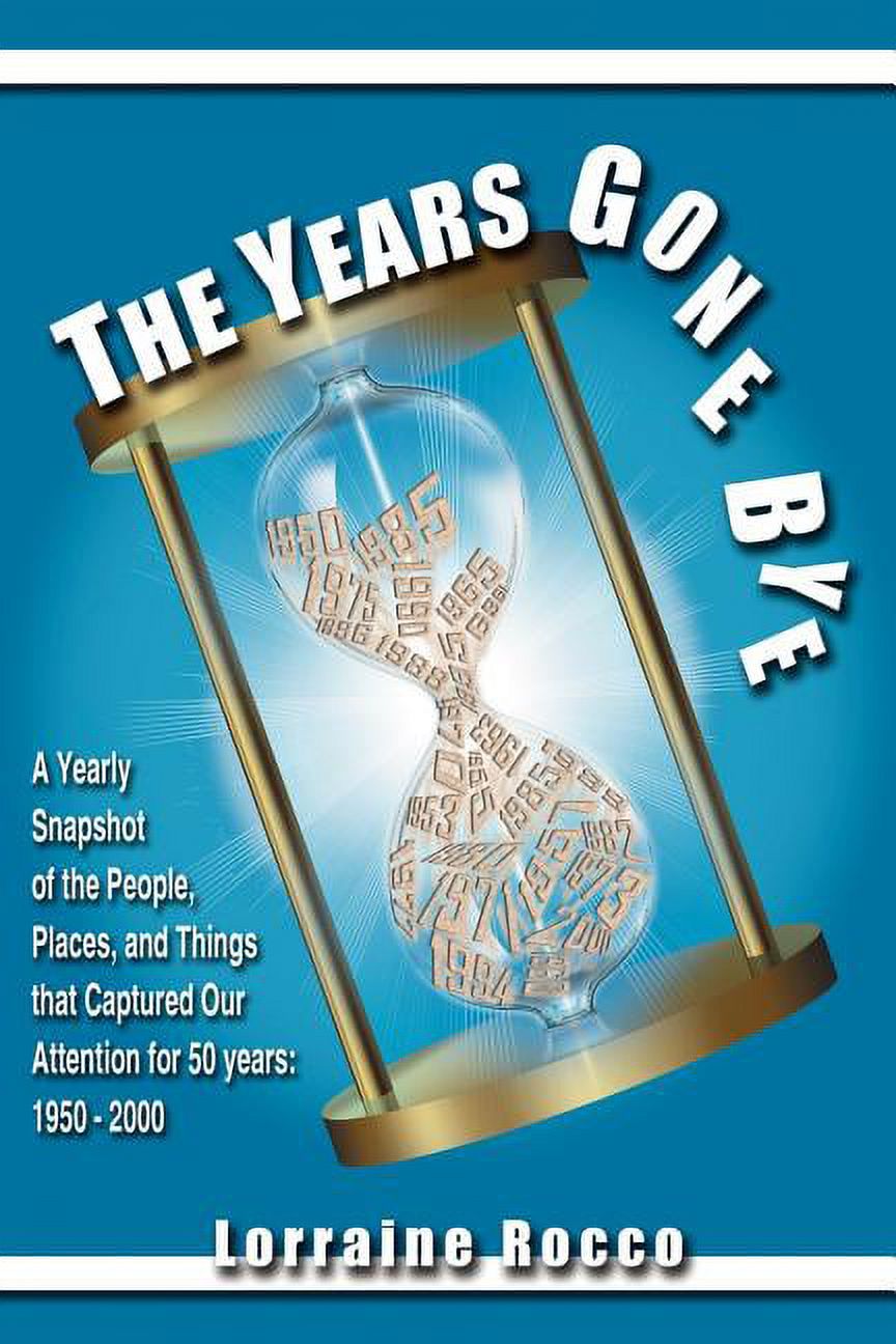 The Years Gone Bye: A Yearly Snapshot of the People, Places, and Things ...