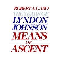 Years of Lyndon Johnson: Means of Ascent: The Years of Lyndon Johnson ...