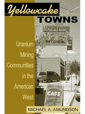 Yellowcake Towns : Uranium Mining Communities in the American West ...