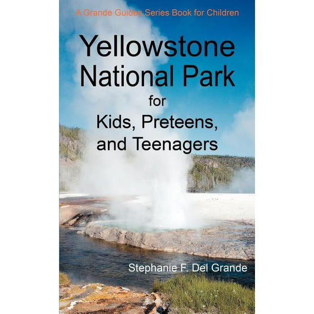 Yellowstone National Park for Kids, Preteens, and Teenagers : A Grande ...
