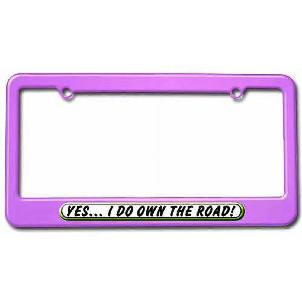 Yes I Do Own the Road, Funny License Plate Tag Frame, Multiple Colors ...