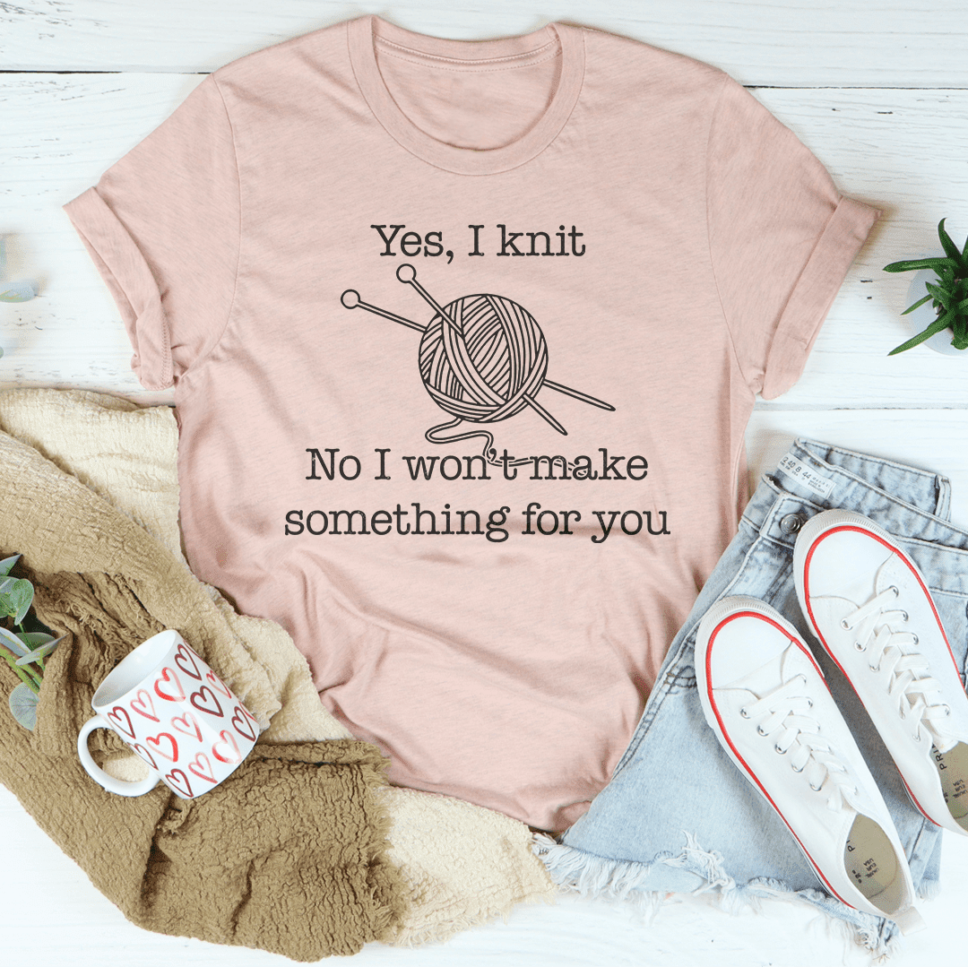Yes I Knit No I Wont Make Something For You Tee Mauve S Peachy Sunday T ...
