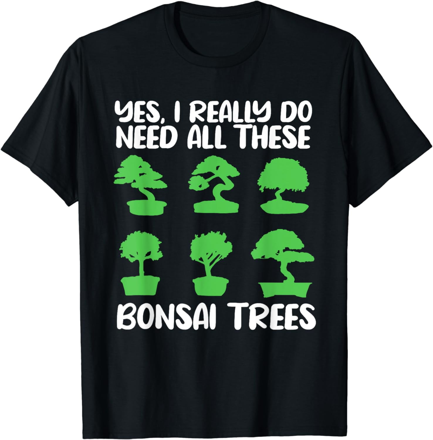 Yes, I Really Do Need All These Bonsai Trees Tray Planting T-Shirt ...