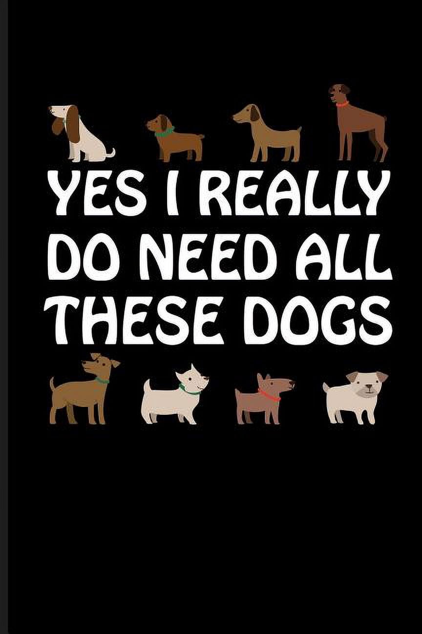 Yes I Really Do Need All These Dogs: Dog Owner Journal Notebook ...