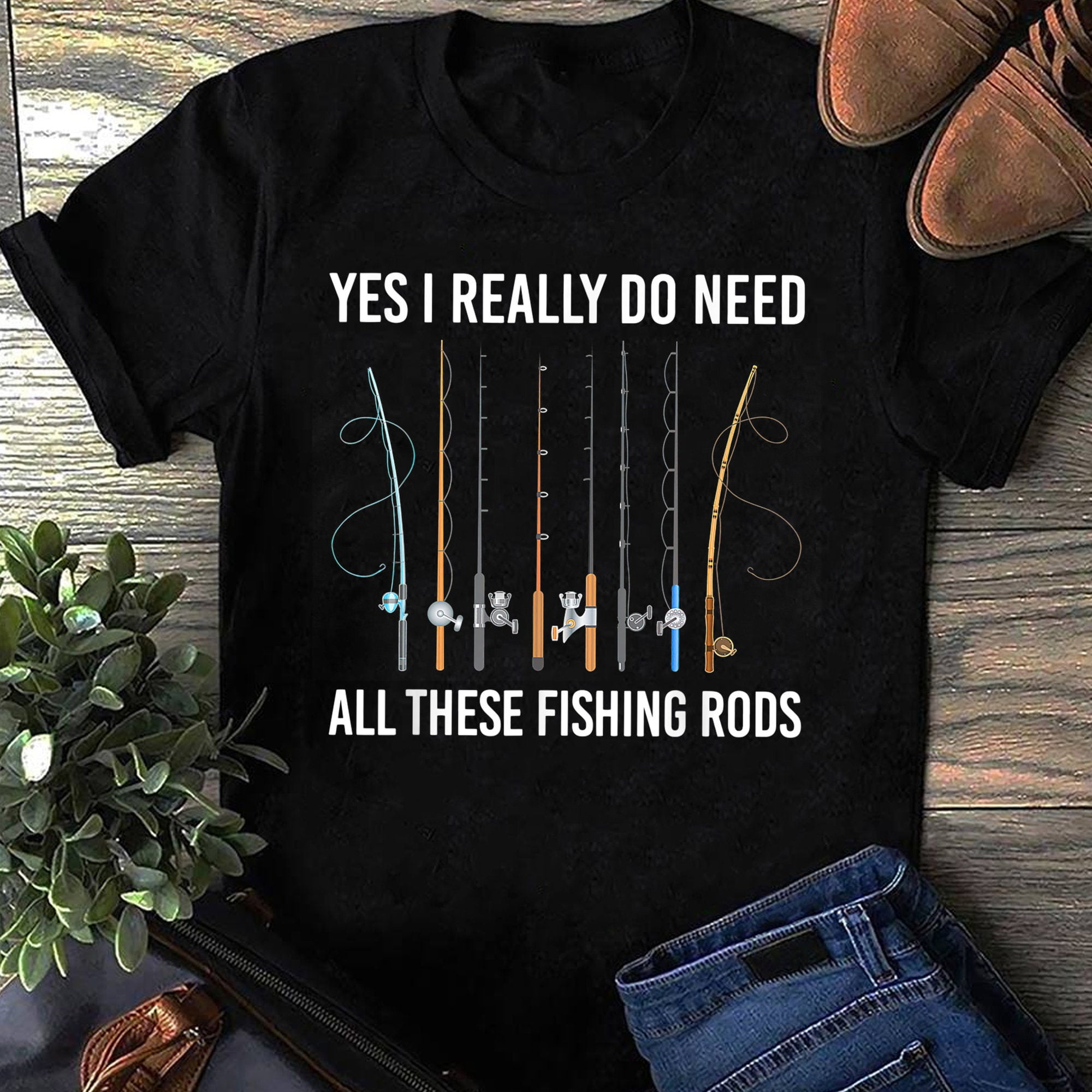 Yes I Really Do Need All These Fishing Rods T-Shirt, Fish Life Shirt ...