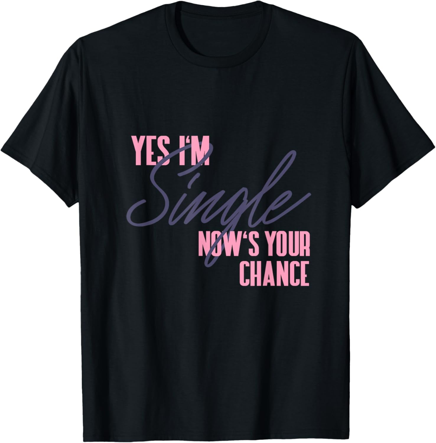 Yes, I'm Single. Now is Your Chance Ready Funny T-Shirt - Walmart.com