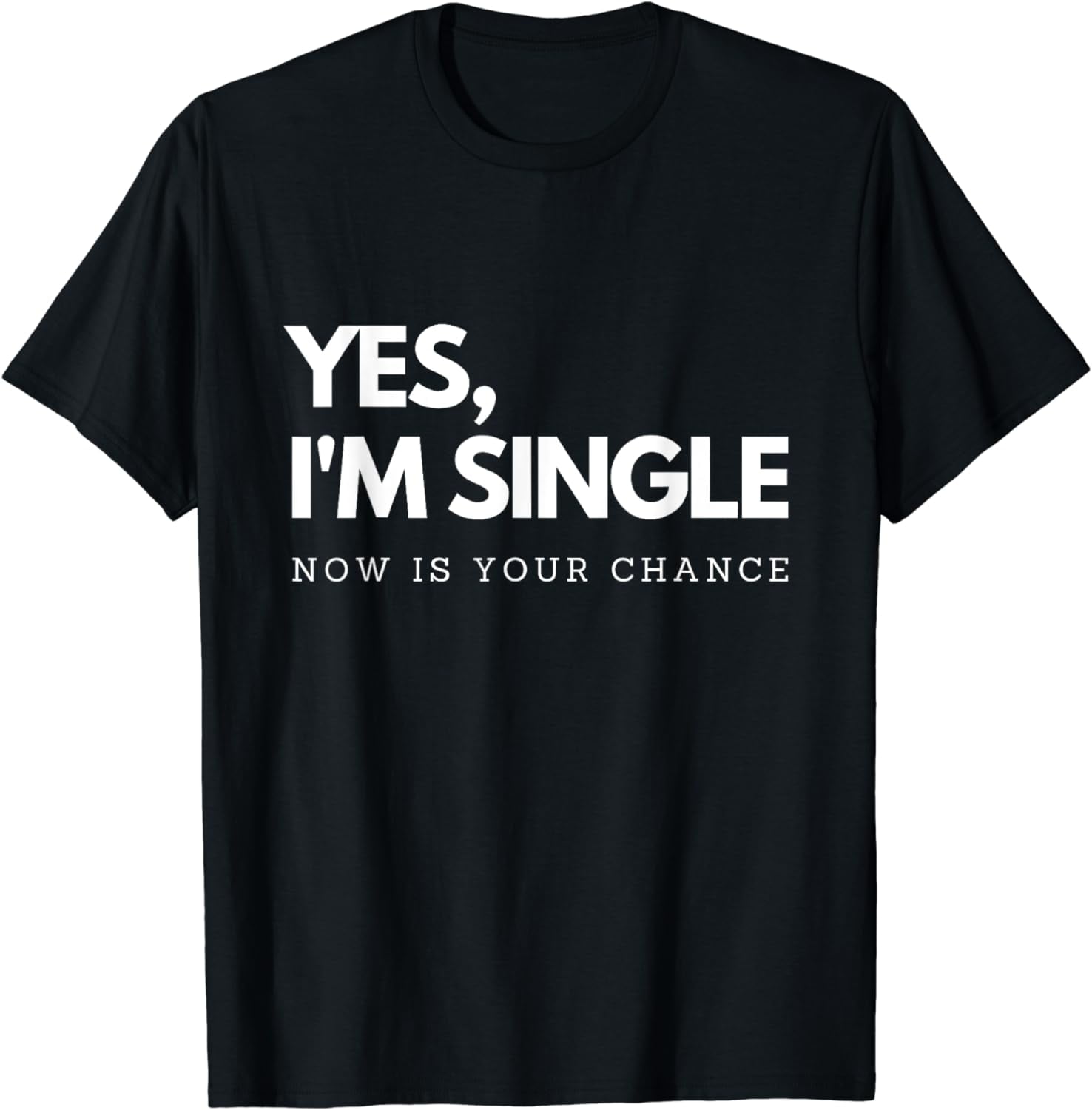 Yes I'm single - Now is your chance I Funny flirting mingle T-Shirt ...