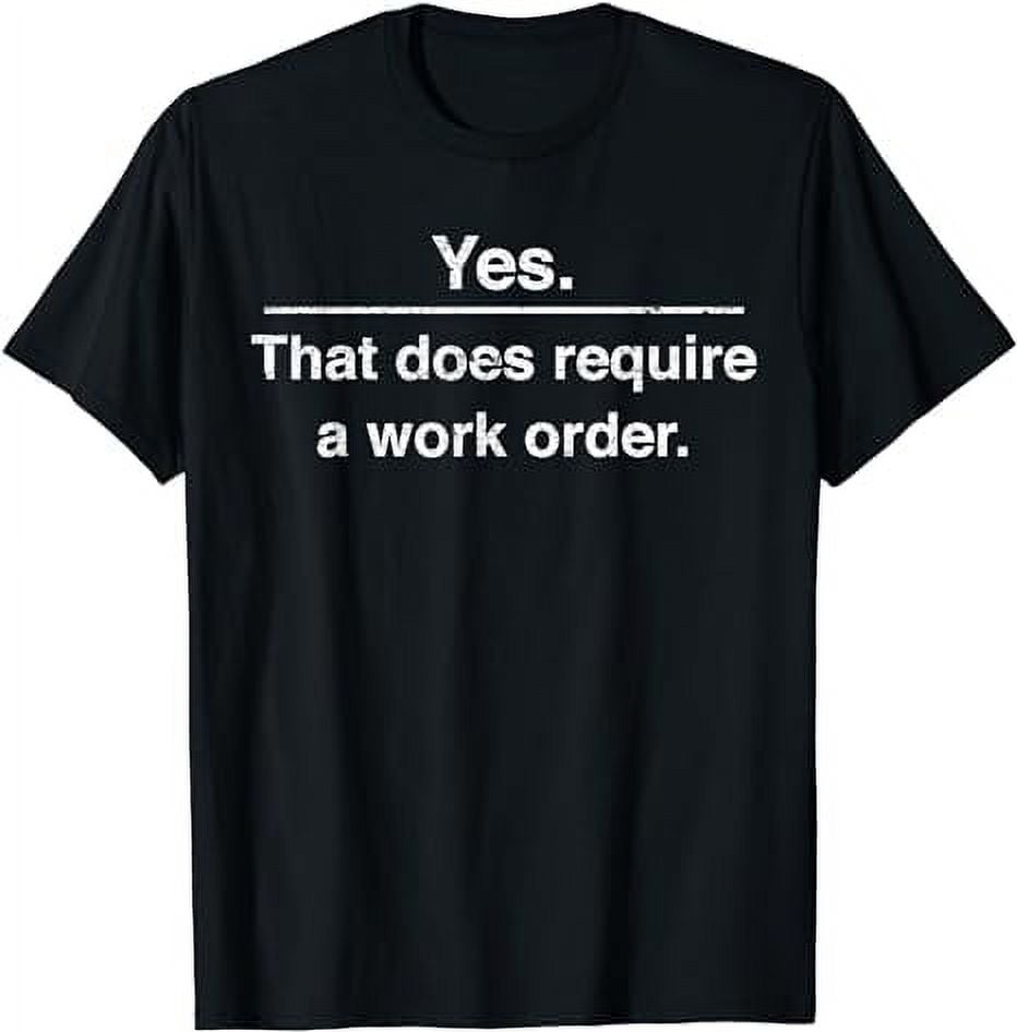 Yes That Does Require A Work Order Funny Saying T-Shirt - Walmart.com
