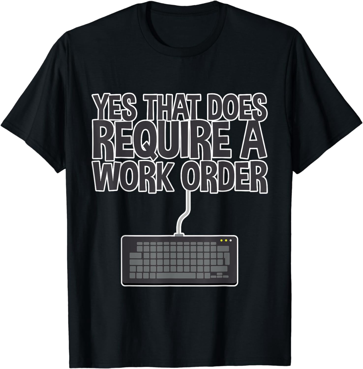 Yes, That Does Require A Work Order - T-Shirt - Walmart.com