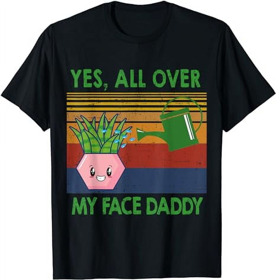 Yes All Over My Face Daddy Funny Plant Daddy Vintage T Shirt