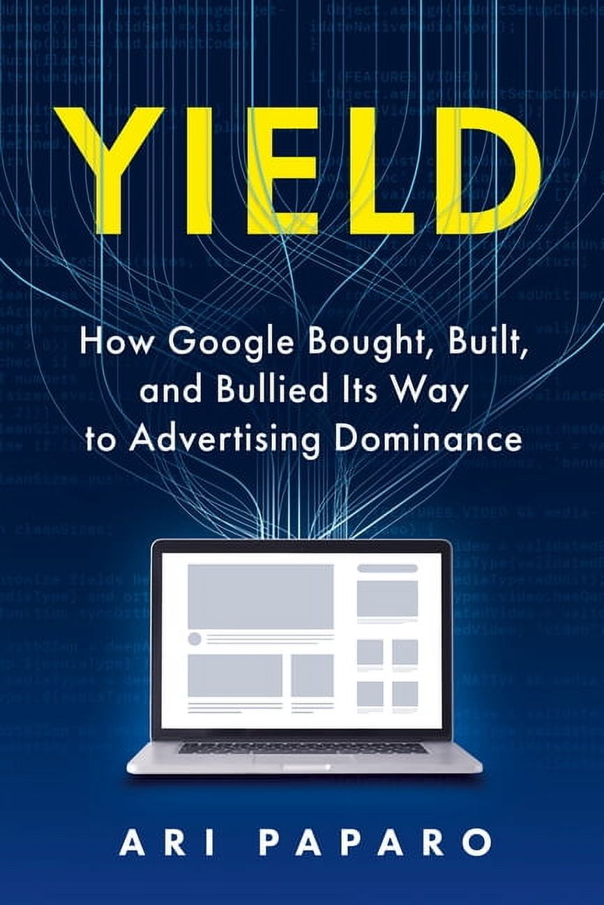 Yield: How Google Bought, Built, and Bullied Its Way to Advertising ...