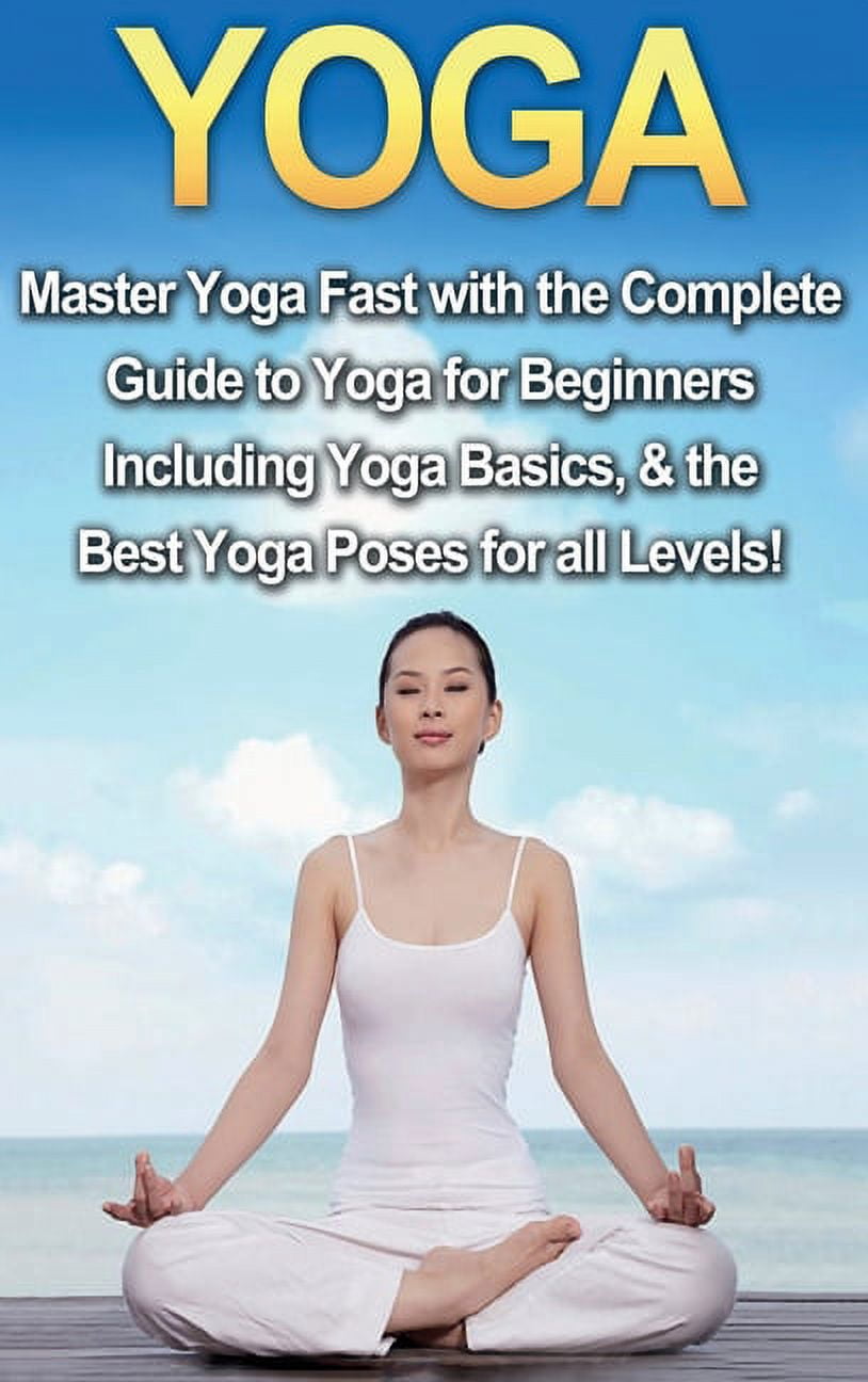 Yoga: Master Yoga Fast with the Complete Guide to Yoga for Beginners ...