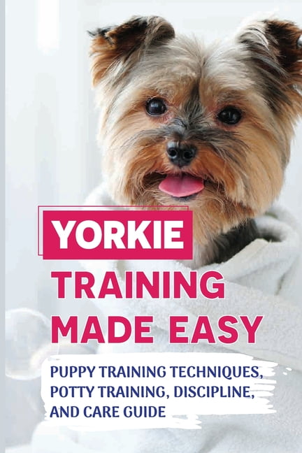 Yorkie Training Made Easy: Puppy Training Techniques, Potty Training ...