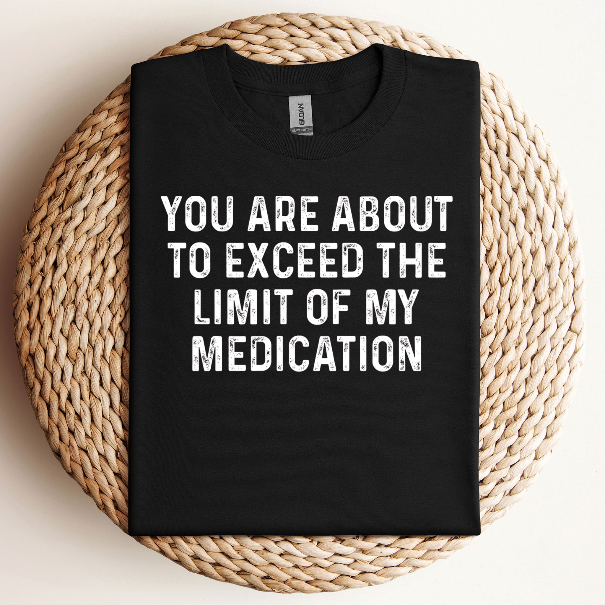 You Are About To Exceed The Limit Of My Medication T-Shirt - Walmart.com