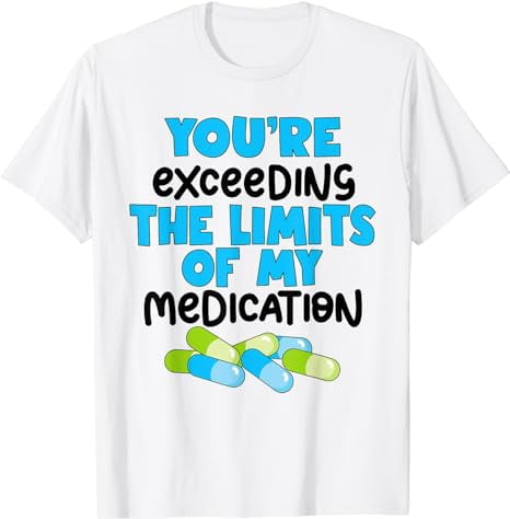 You Are About To Exceed The Limits Of My Medication T-Shirt - Walmart.com