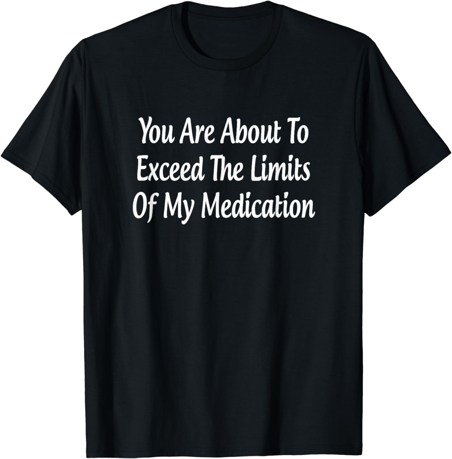 You Are About To Exceed The Limits Of My Medication - T-Shirt - Walmart.com