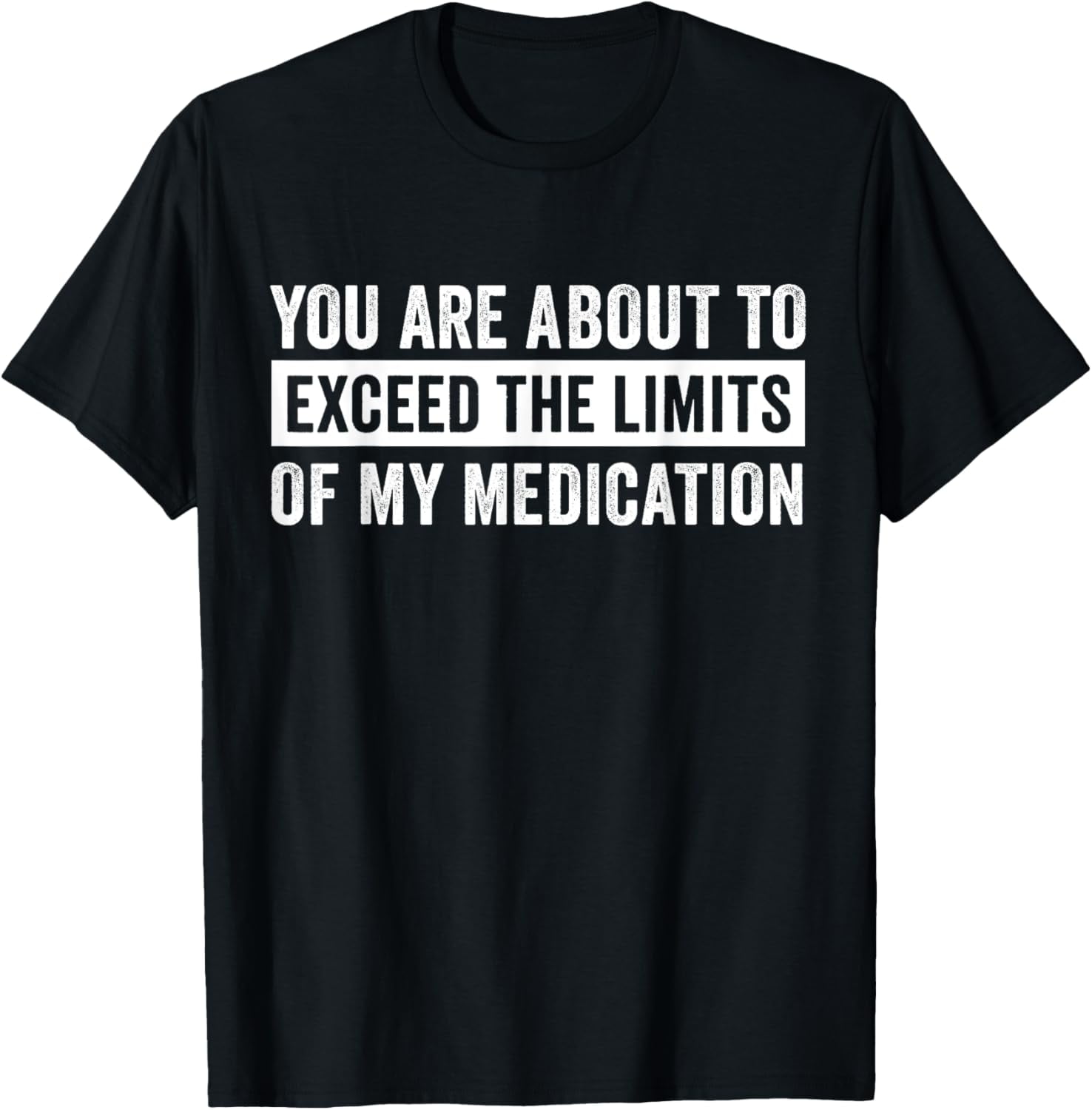 You Are About To Exceed The Limits Of My Medication T-Shirt - Walmart.com