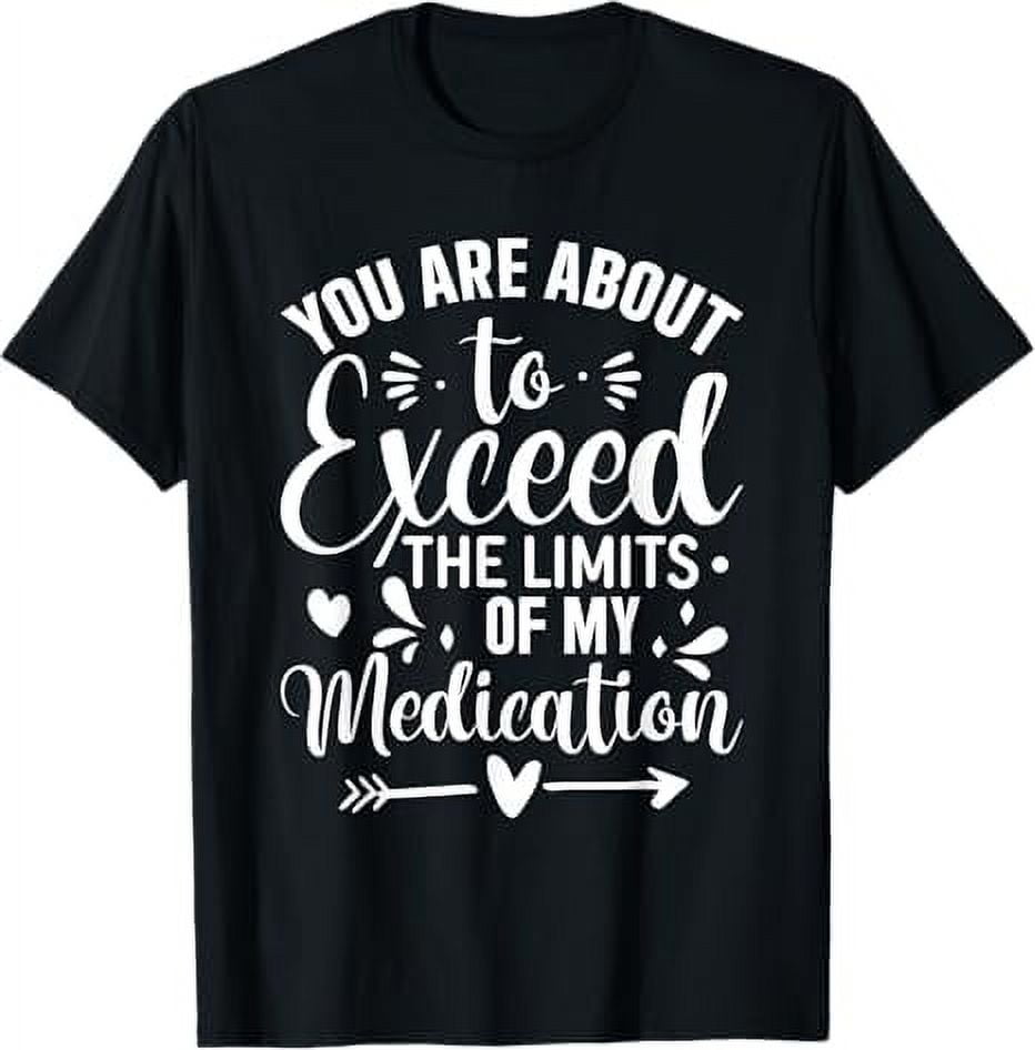 You Are About To Exceed The Limits Of My Medication T-Shirt - Walmart.com