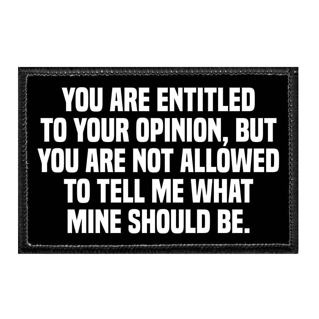 You Are Entitled To You Opinion, But You Are Not Allowed To Tell Me ...