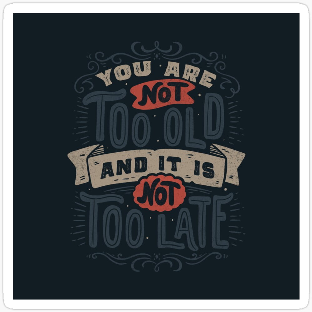 You Are Not Too Old And It'S Not Too Late Sticker Phone Decal Water ...