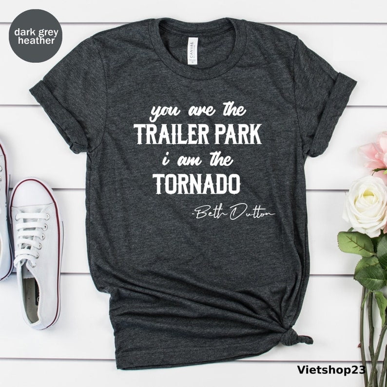 You Are The Trailer Park I Am The Tornado Tee – Beth Dutton Shirt - Walmart.com