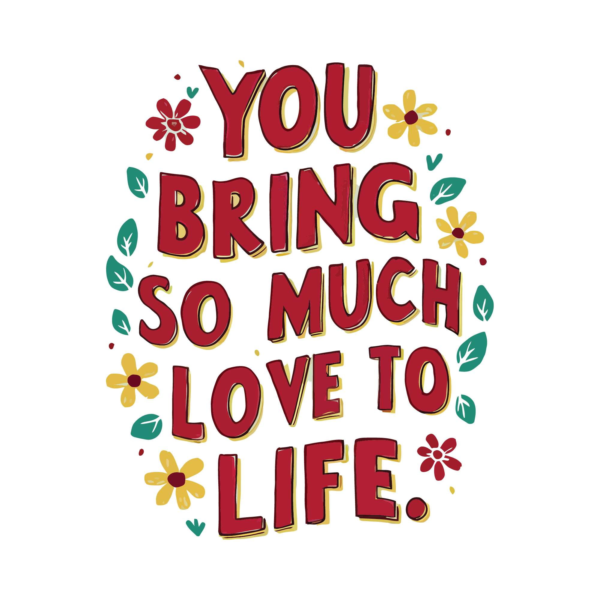 You Bring So Much Love To Life Heartwarming Empathetic Uplifting Quote ...
