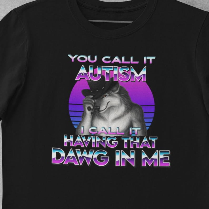 You Call It Autism Funny Wolf Meme Shirt, I Call It Having That Dawg In ...