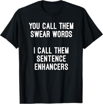 You Call Them Swear Words I Call Them Sentence Enhancers T-Shirt ...