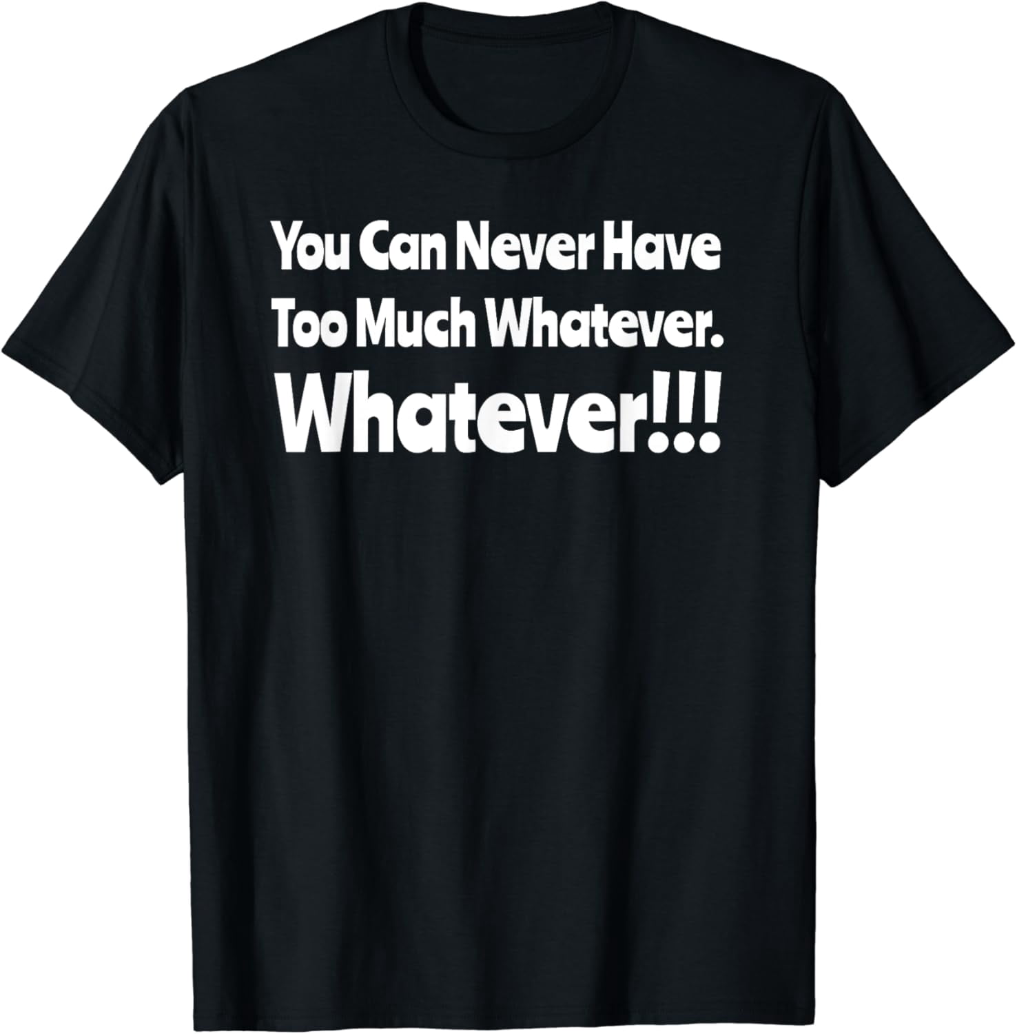 You Can Never Have Too Much Whatever. Whatever! - Funny T-Shirt ...