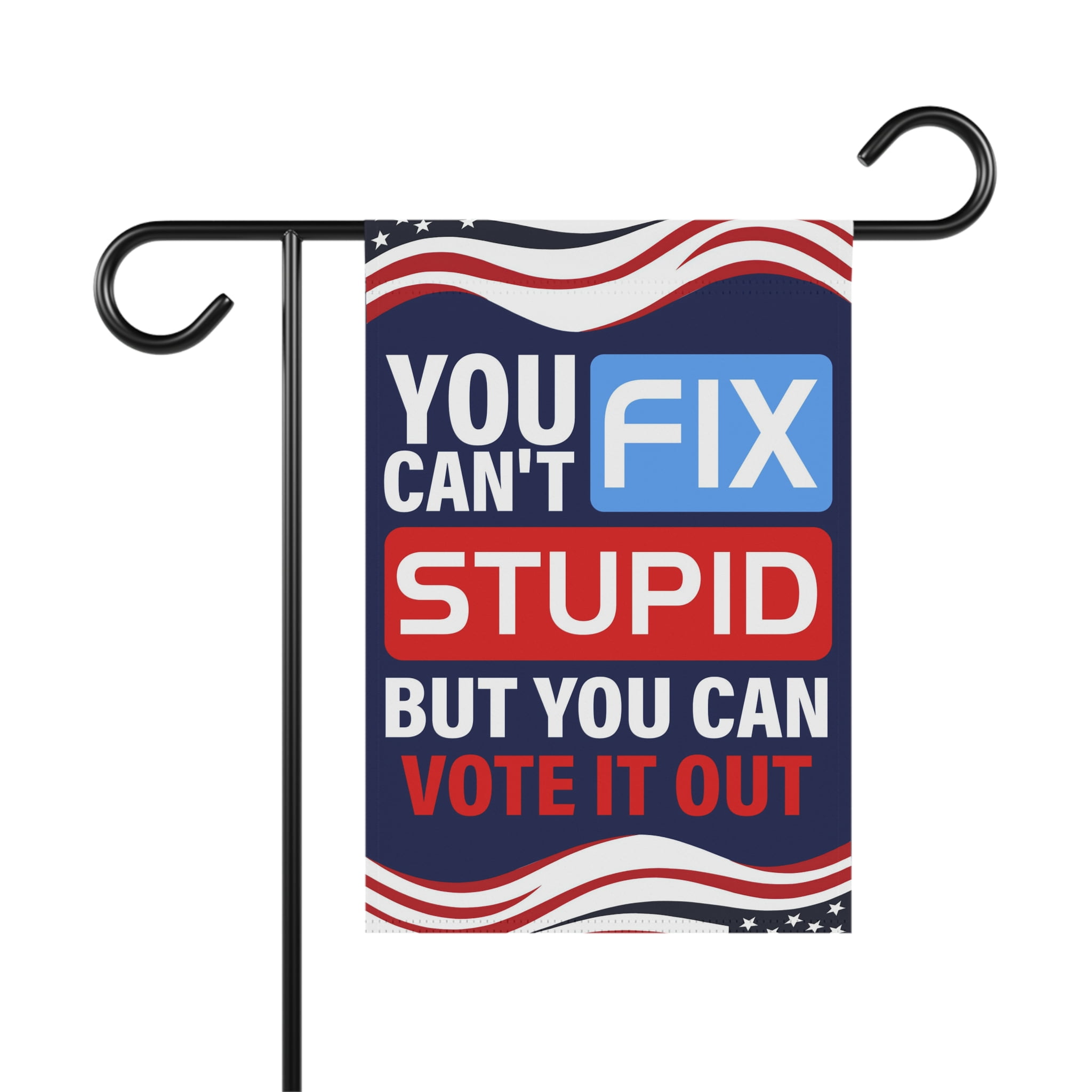 You Can't Fix Stupid But You Can Vote It Out Flag, Yard Sign ID-0814 ...