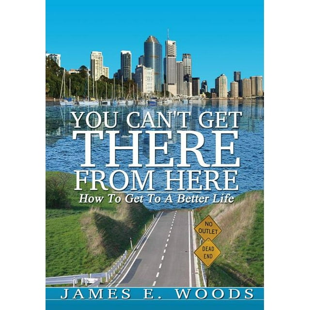 You Can't Get There From Here: How To Get To A Better Life (Paperback ...