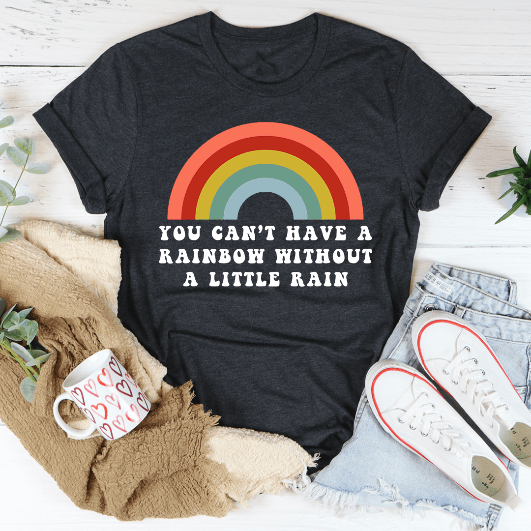 You Cant Have A Rainbow Without A Little Rain Tee Heather Dust S Peachy ...
