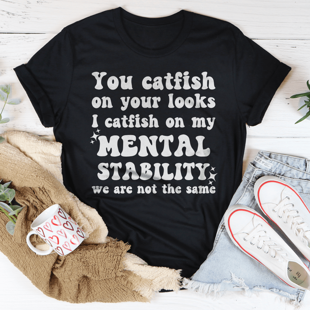 You Catfish On Your Looks I Catfish On My Mental Stability We Are Not ...