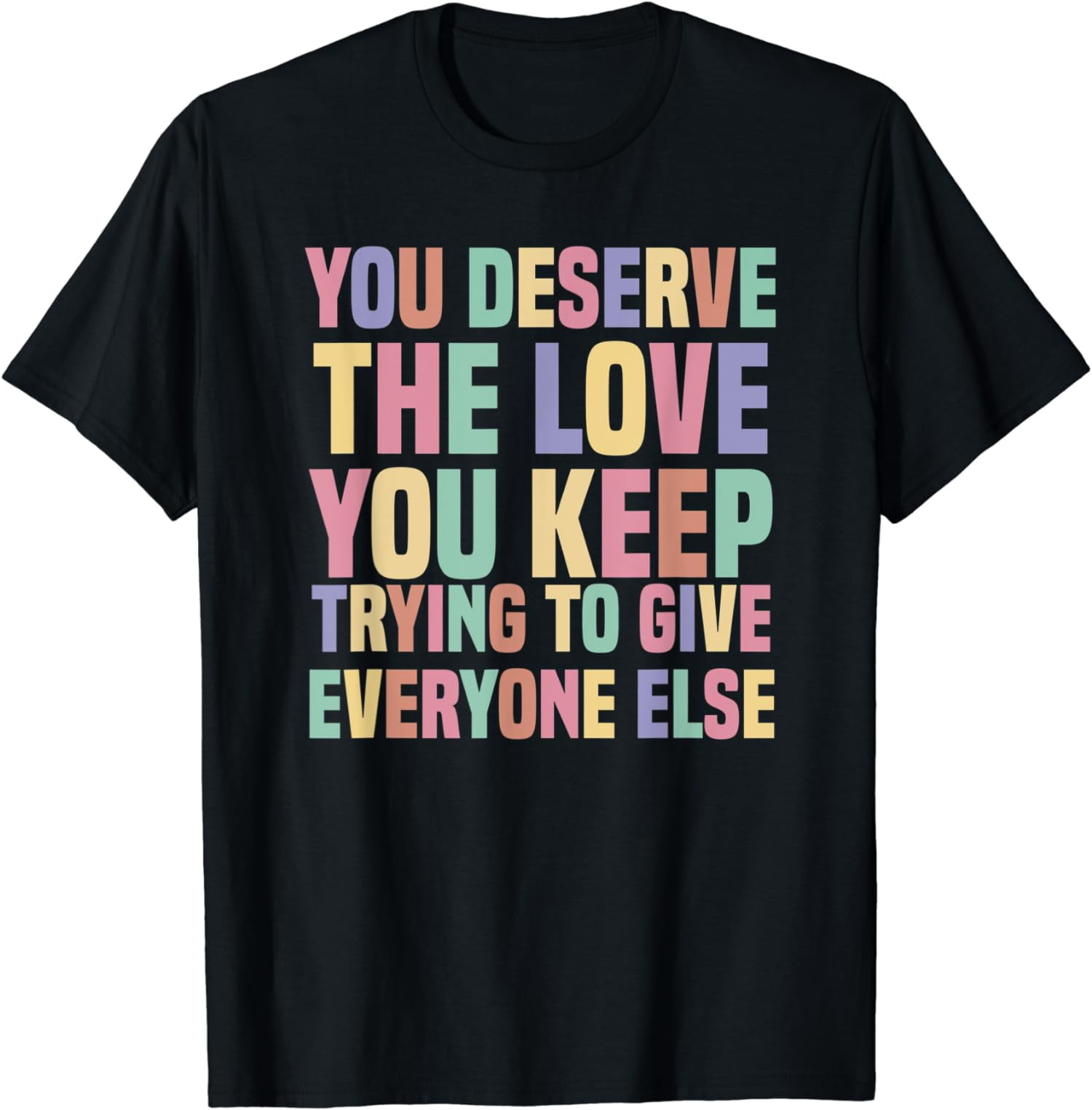 You Deserve The Love You Keep Trying To Give Everyone Else T-Shirt ...