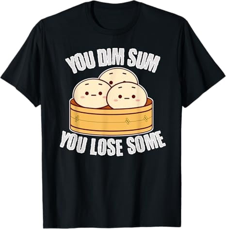 You Dim Sum, You Lose Sum Or You Win Some, You Lose Some T-Shirt ...