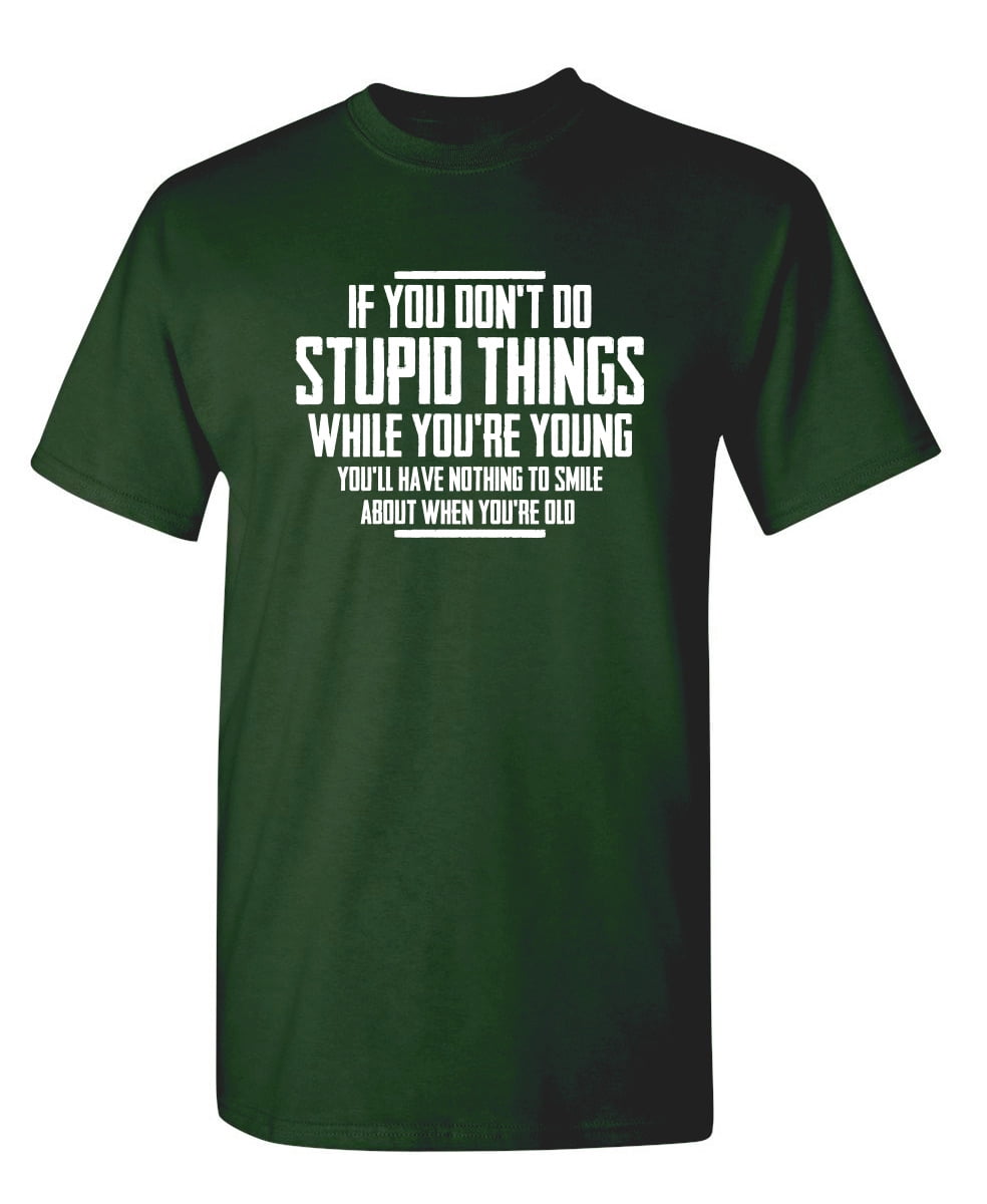 You Don't Do Stupid Things While Young You'll Have Nothing Funny ...