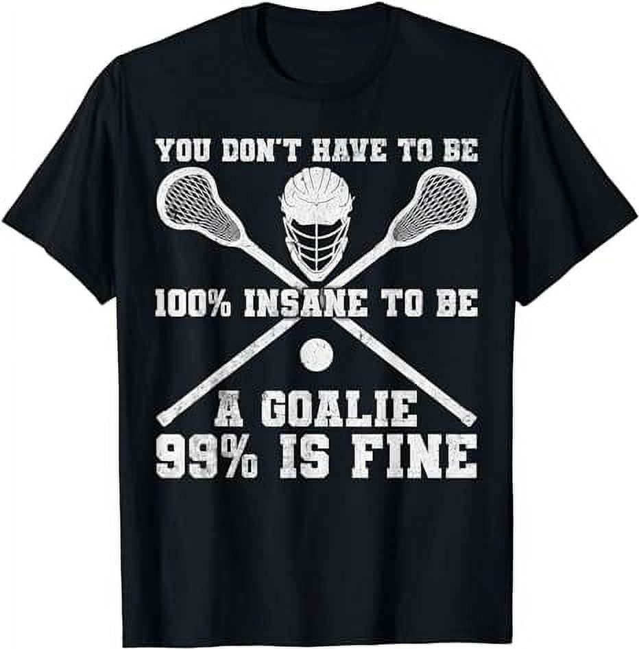 You Don't Have To Be 100% Insane To Be A Goalie 99% Is Fine T-Shirt ...