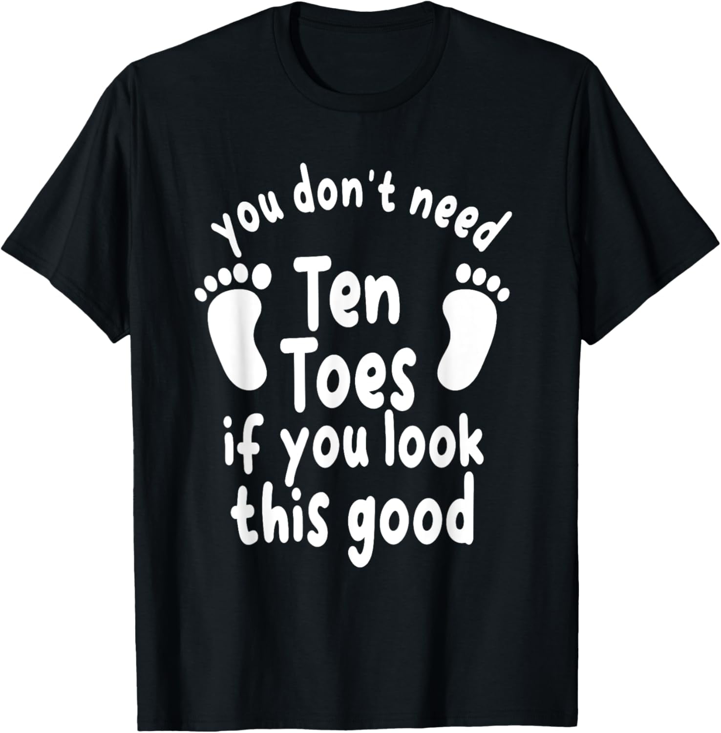 You Don't Need Ten Toes If You Look This Good Toe Amputee T-Shirt ...