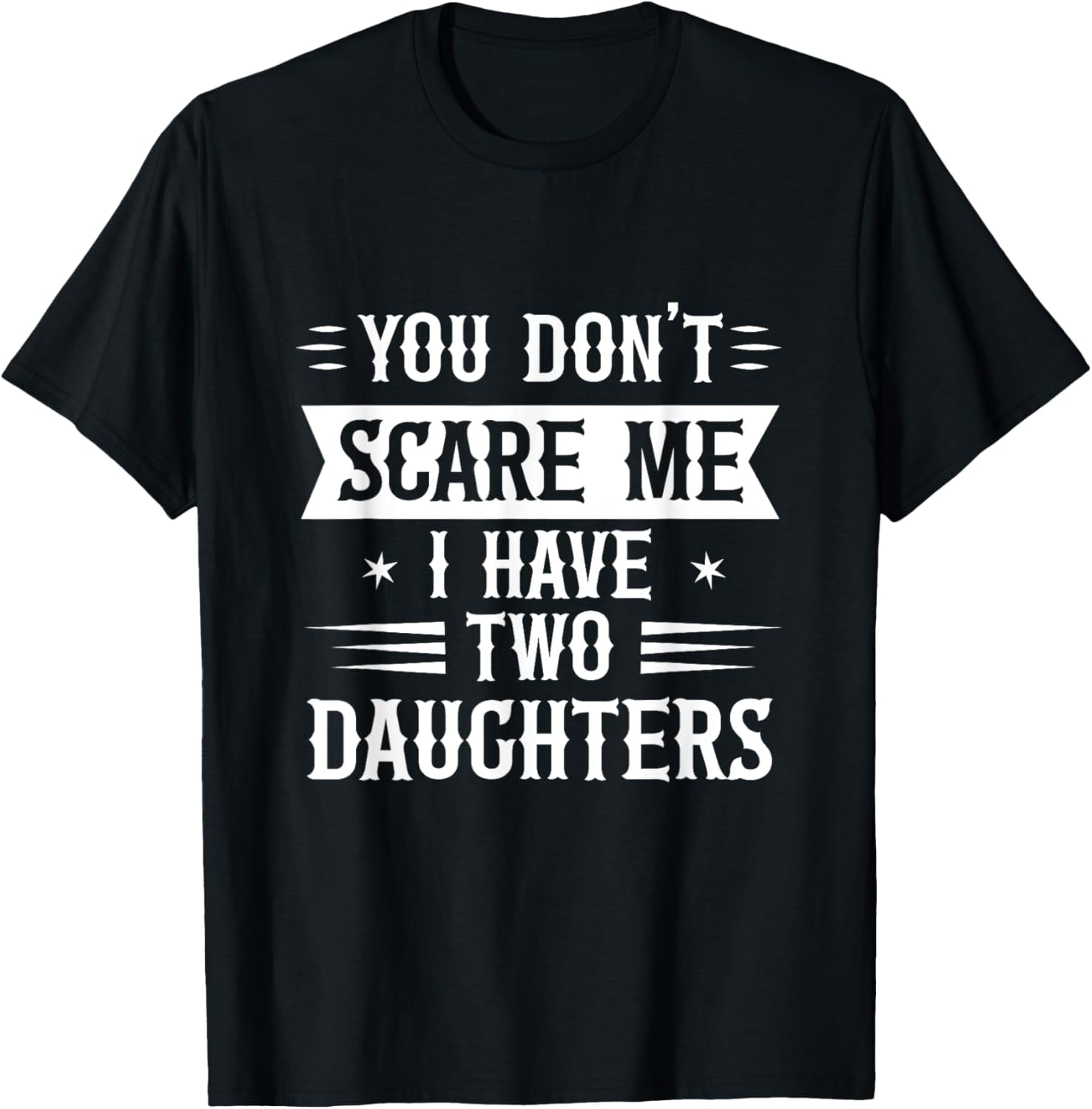 You Don't Scare I Have Two Daughters Funny Dad Father Gift T-Shirt ...