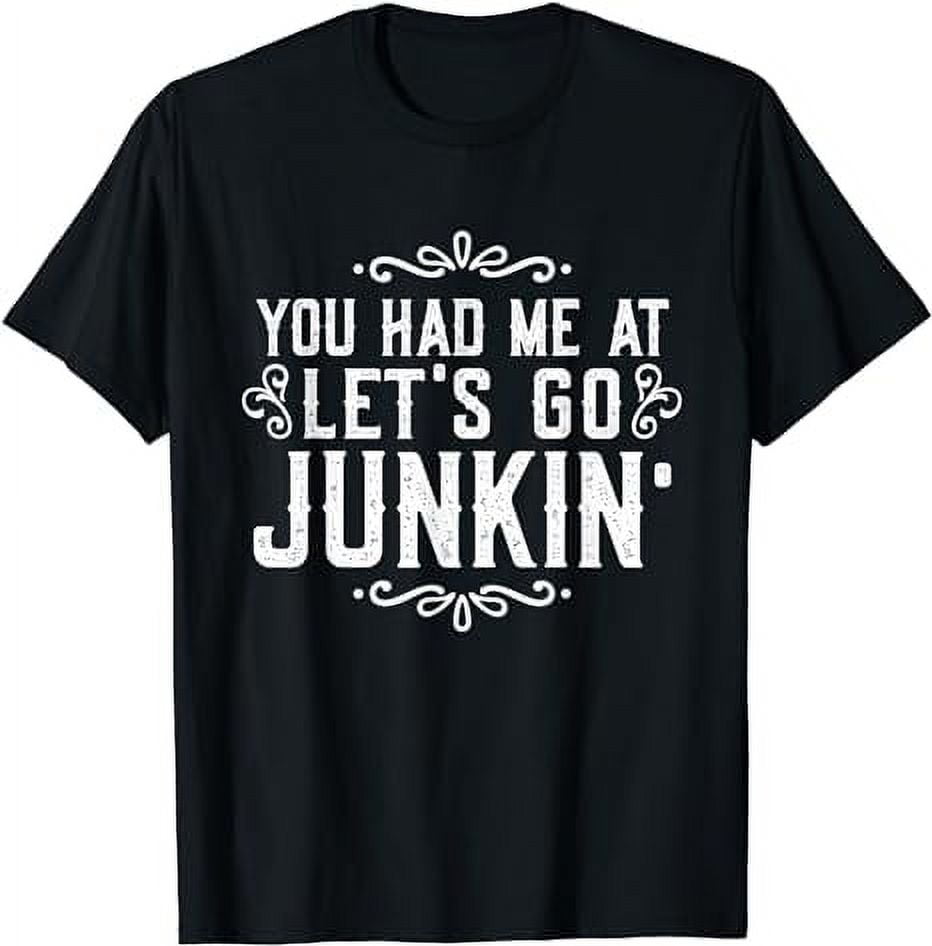 You Had Me At Let's Go Junkin, Junkin Man Woman, Junk Funny T-Shirt ...
