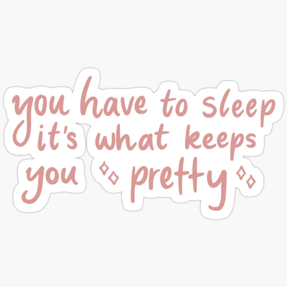 You Have To Sleep Its What Keeps You Pretty Sticker Phone Decal Water ...