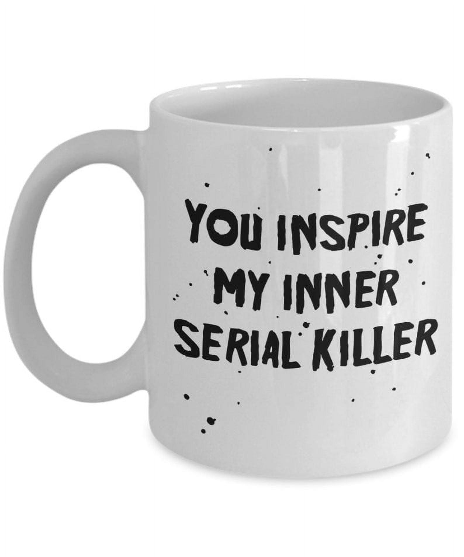 You Inspire My Inner Serial Killer Mug - Funny Tea Hot Cocoa Coffee Cup ...