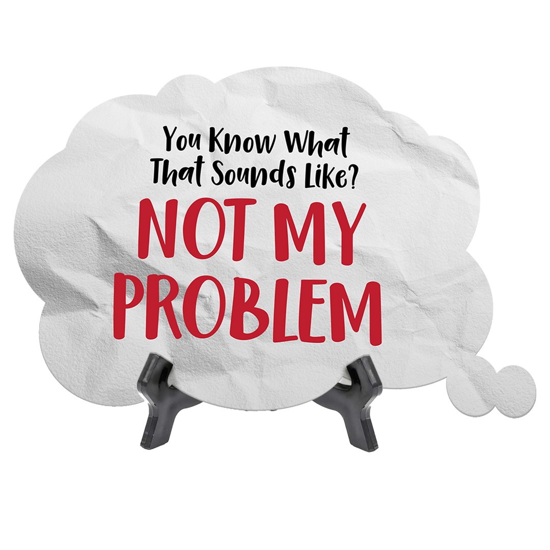 You Know What That Sounds Like? Not My Problem Cloud Speech Bubble (6 x ...