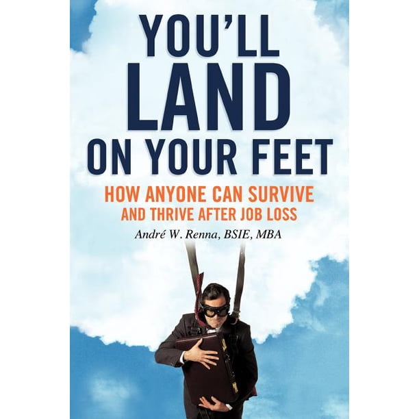 You'Ll Land On Your Feet: How Anyone Can Survive And Thrive After Job ...