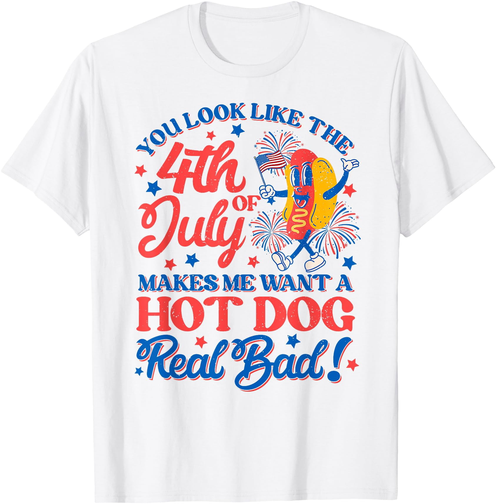 You Look Like 4th Of July Makes Me Want A Hot Dog Real Bad T-Shirt ...