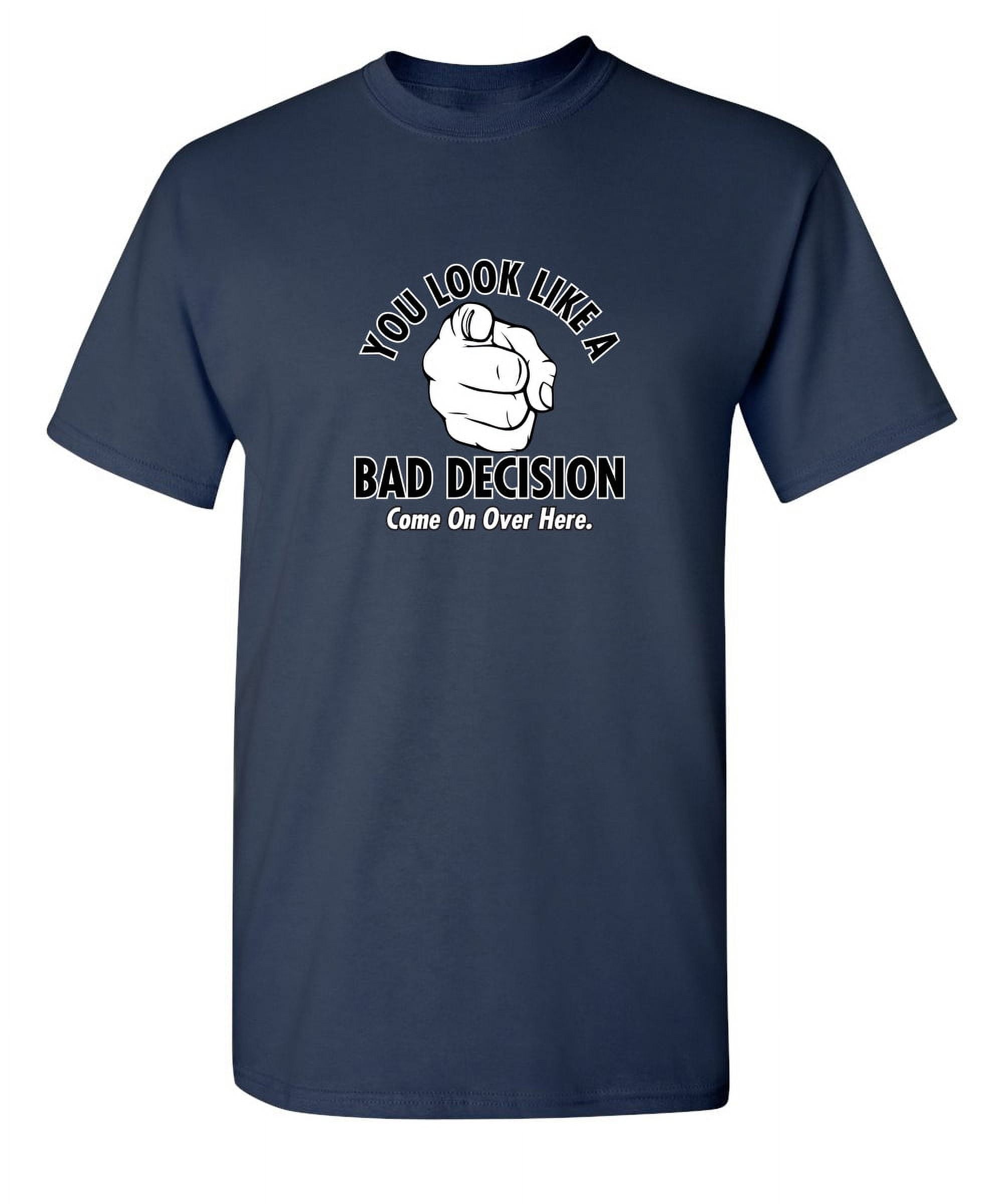You Look Like A Bad Decision Come On Over Here Sarcastic Humor Graphic ...