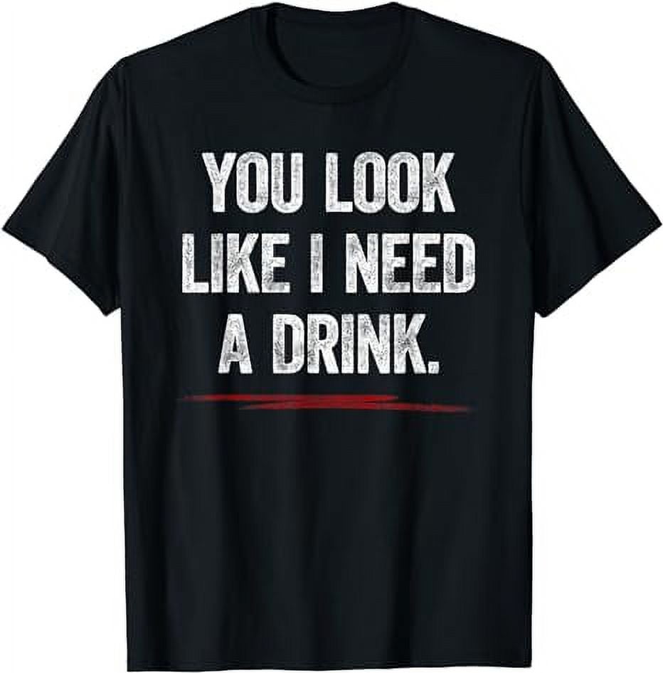 You Look Like I Need A Drink Shirt Funny Saying Fun Drinking T-Shirt ...