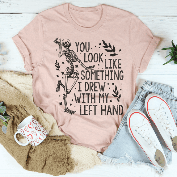 You Look Like Something I Drew With My Left Hand Tee Peachy Sunday T ...